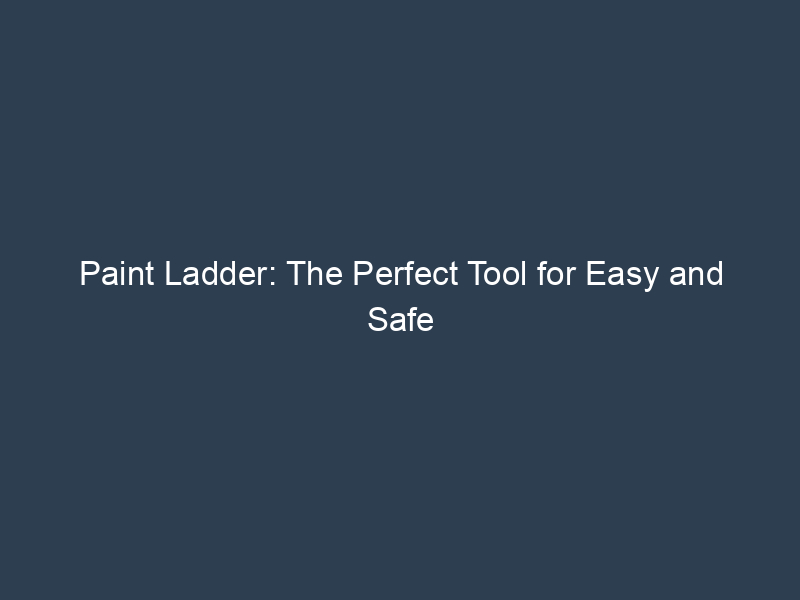 Paint Ladder: The Perfect Tool For Easy And Safe Painting - Your ...